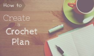 How to Create a Crochet Plan - Ambassador Crochet